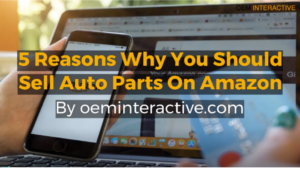 5 Reasons Why You Should Sell Auto Parts On Amazon - OEM Interactive